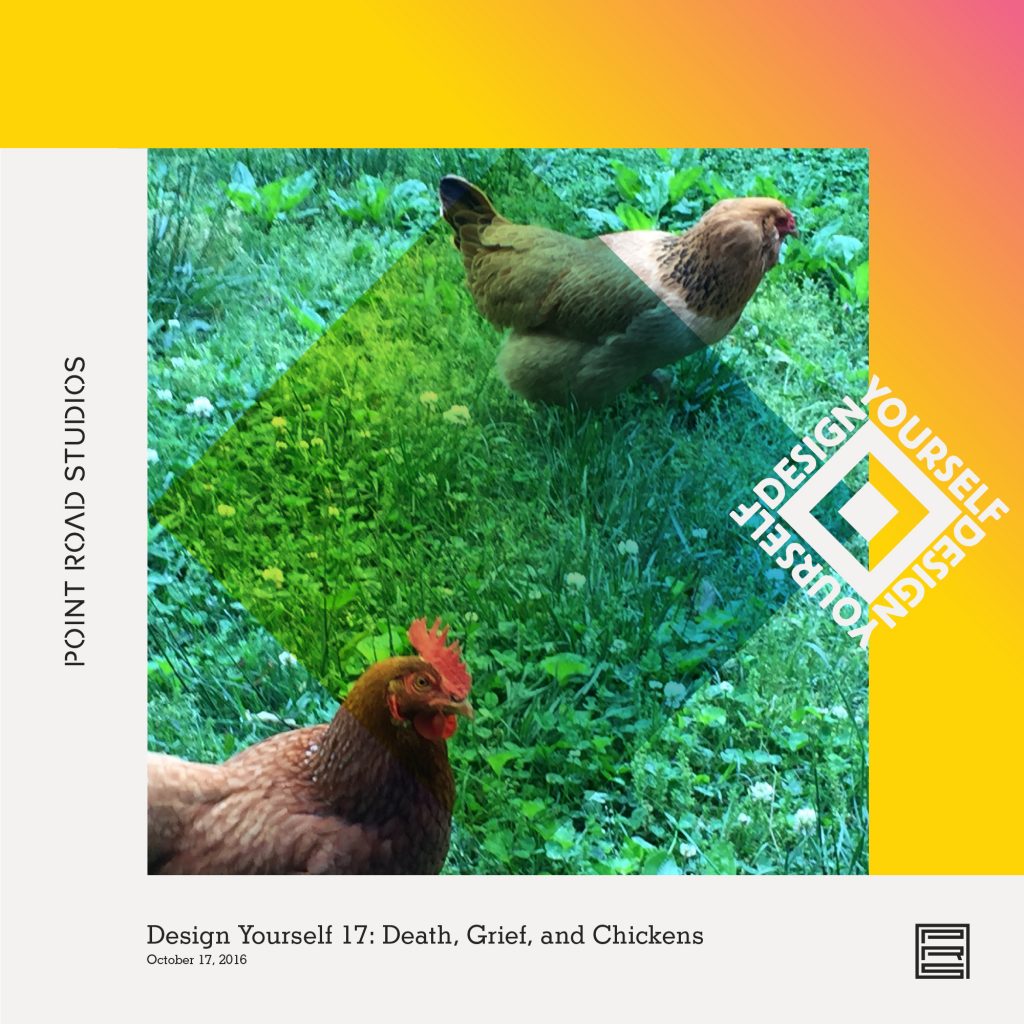 Design Yourself 17: Death, Grief and Chickens - Point Road Studios